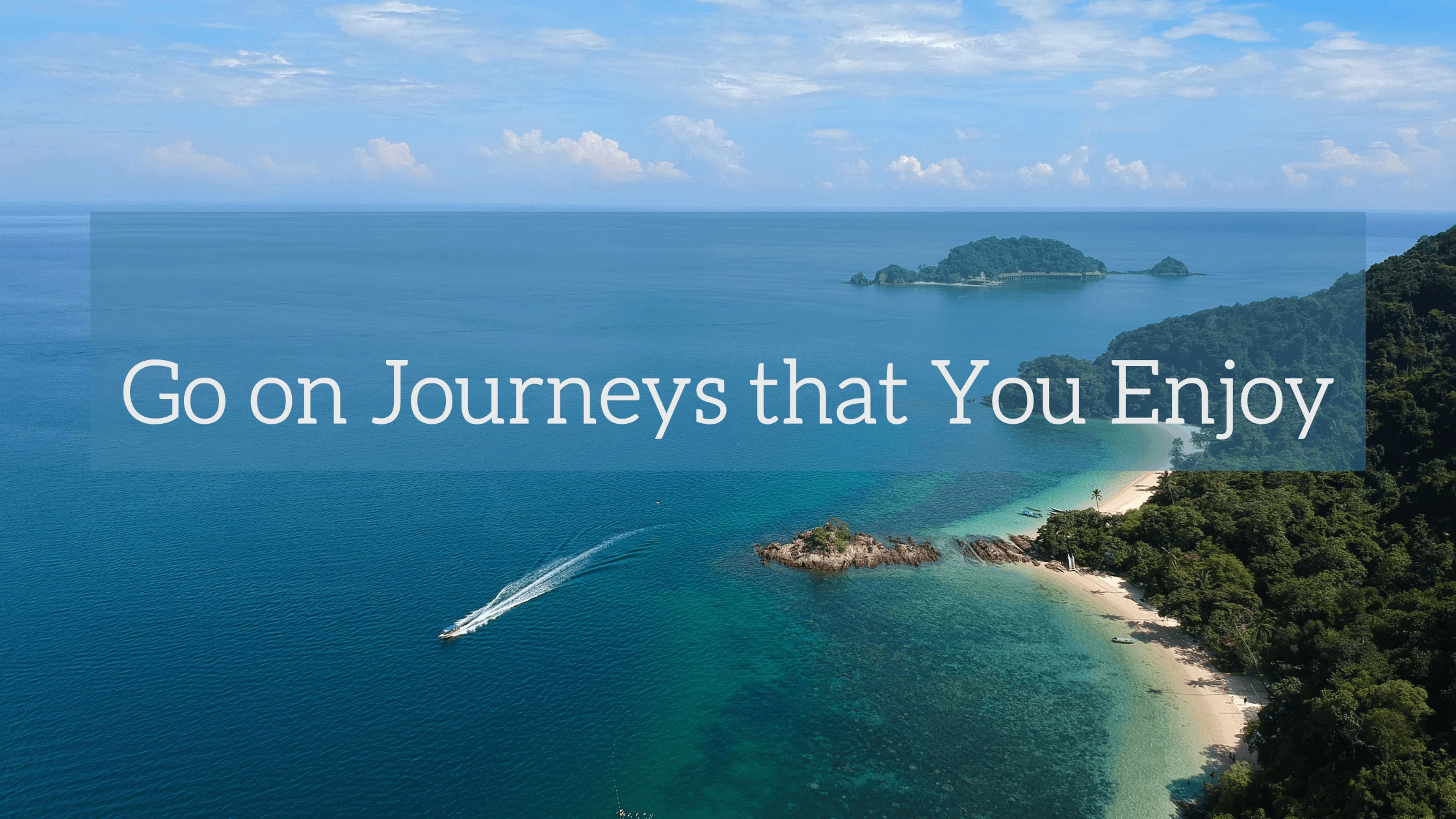 Go on Journeys that You Enjoy